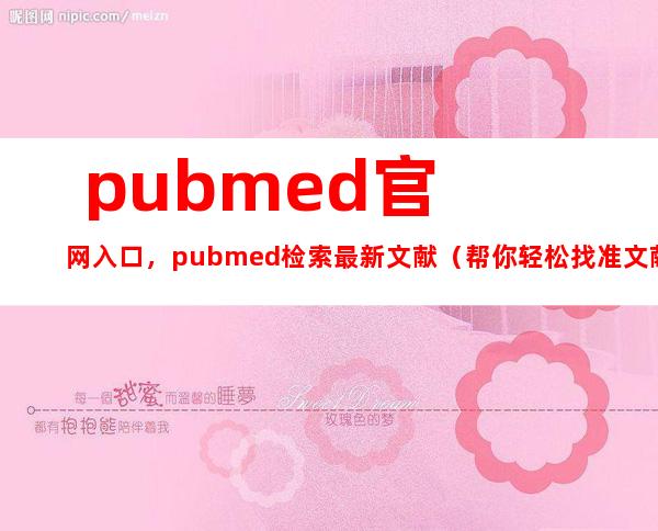 pubmed官网入口，pubmed检索最新文献（帮你轻松找准文献） -Incinta Fertility Center