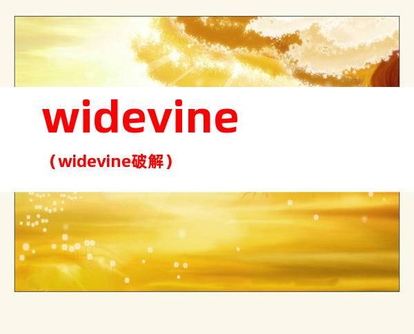 widevine（widevine破解）-健康资讯